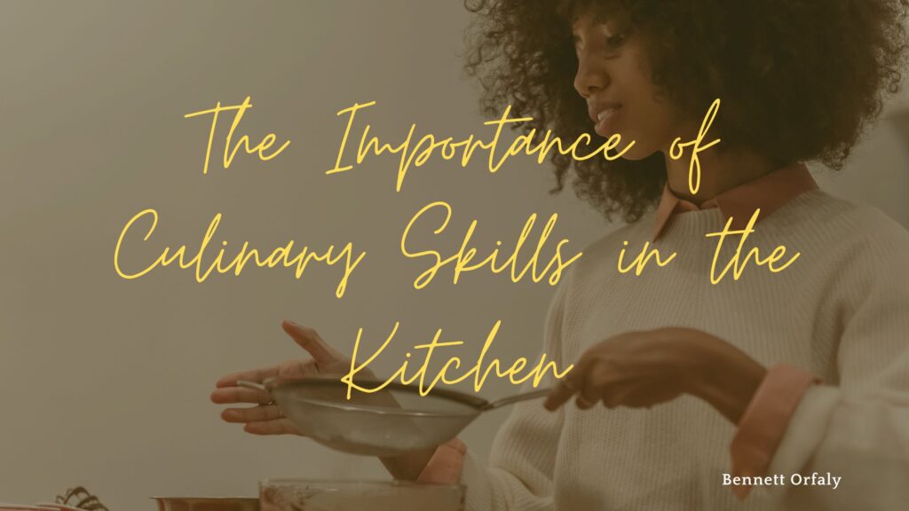 The Importance Of Culinary Skills In The Kitchen - Bennett Orfaly | The ...